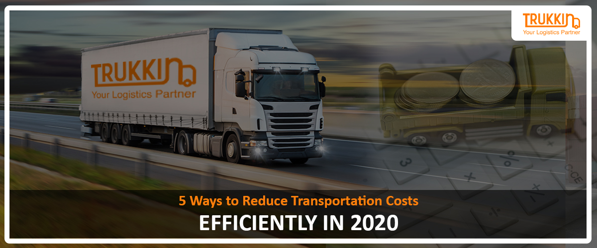 5 Ways to Reduce Transportation Costs Efficiently in 2020 - Trukkin